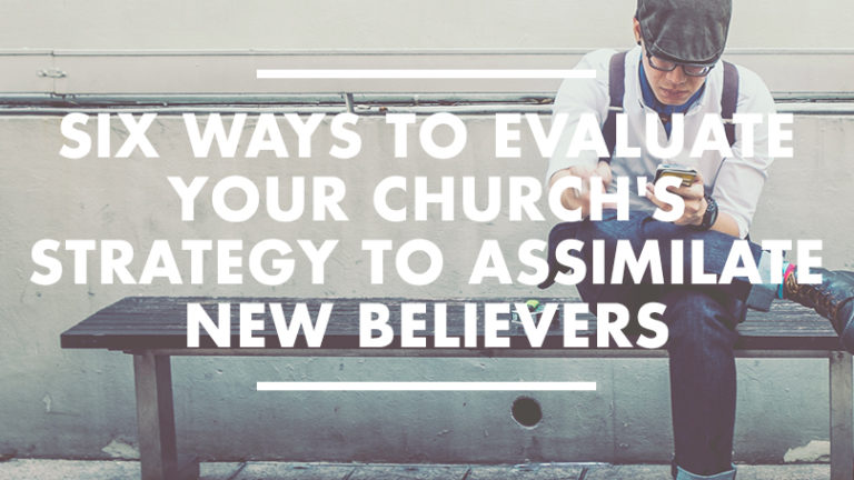 Six Ways to Evaluate Your Church's Strategy to Assimilate New Believers ...